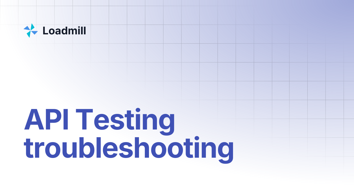 API Testing troubleshooting | Loadmill
