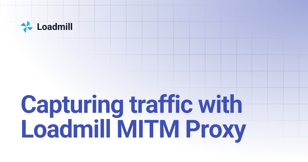 Capturing traffic with Loadmill MITM Proxy | Loadmill